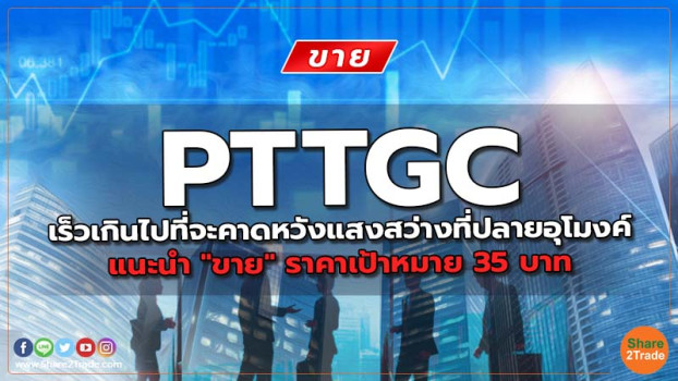 PTTGC เร็วเกินไปที่จะคาดหวังแสงสว่างที่ปลายอุโมงค์ แนะนำ "ขาย" ราคาเป้าหมาย 35 บาท | Share2Trade